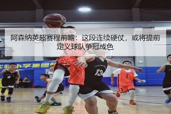 阿森纳英超赛程前瞻：这段连续硬仗，或将提前定义球队争冠成色 - 开云